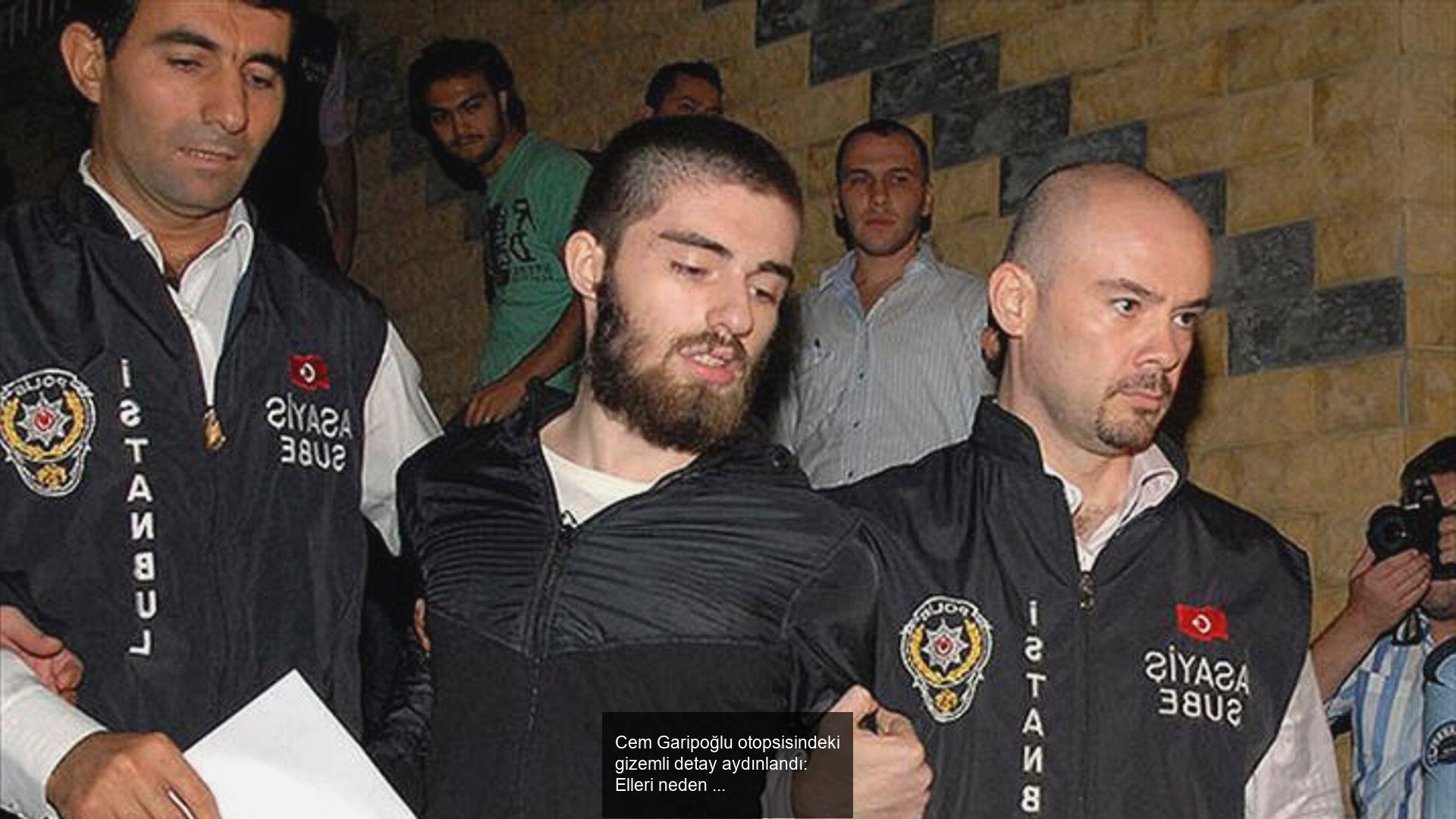Cem Garipoğlu otopsisindeki gizemli detay aydınlandı: Elleri neden ...